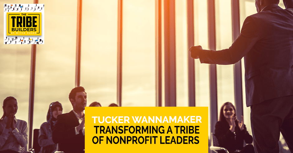 Transforming A Tribe Of Nonprofit Leaders With Tucker Wannamaker