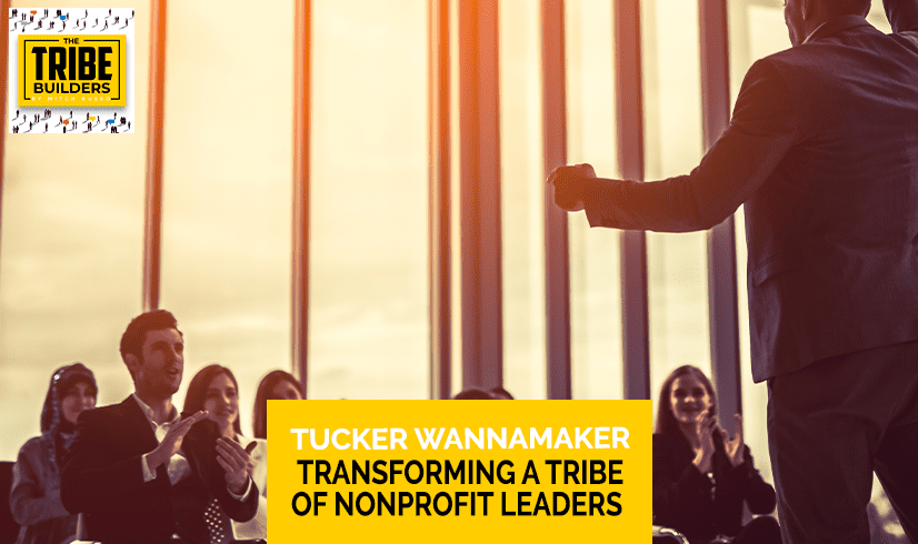 Transforming A Tribe Of Nonprofit Leaders With Tucker Wannamaker