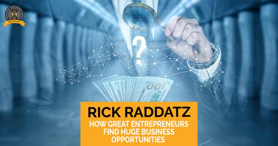 How Great Entrepreneurs Find Huge Business Opportunities With Rick Raddatz